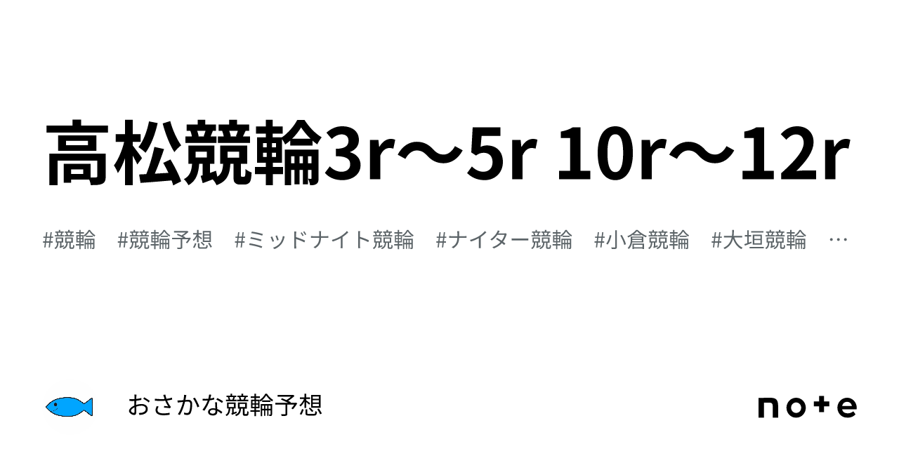 高松競輪3r〜5r 10r〜12r｜おさかな競輪予想🎯