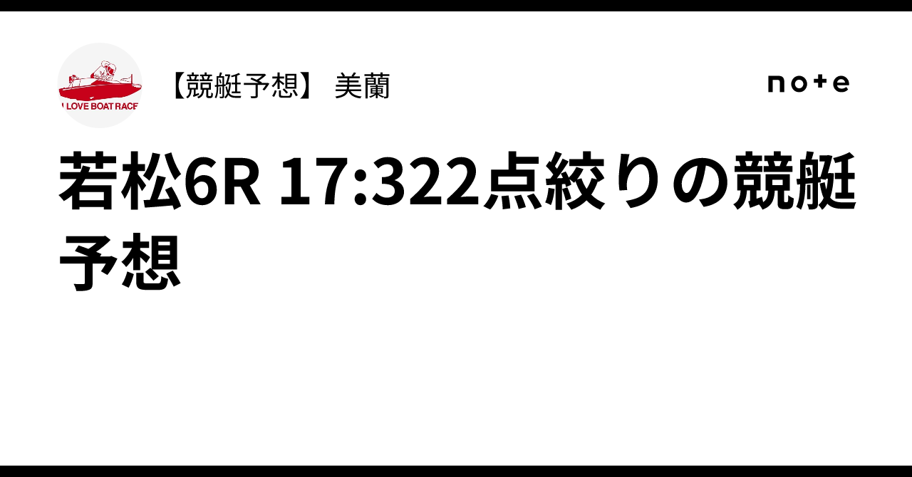 若松6R 17:32🔥2点絞りの競艇予想🔥｜【競艇予想】 美蘭🐺