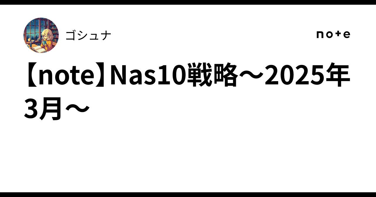 【note】Nas10戦略～2025年3月～｜ゴシュナ