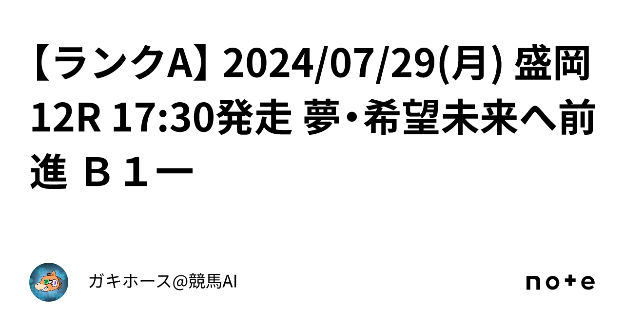 【ランクA】 2024/07/29(月) 盛岡12R 17:30発走 夢・希望未来へ前進 B1一｜ガキホース@競馬AI
