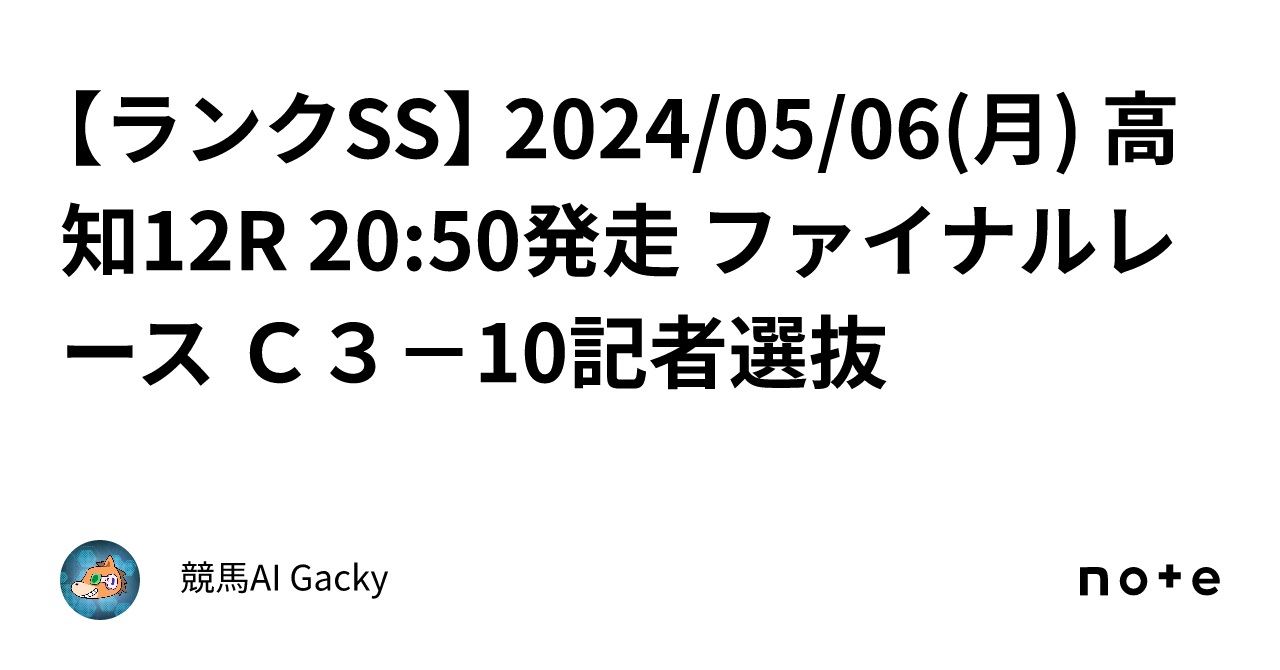 【ランクSS】 2024/05/06(月) 高知12R 20:50発走 ファイナルレース C3－10記者選抜｜競馬AI Gacky