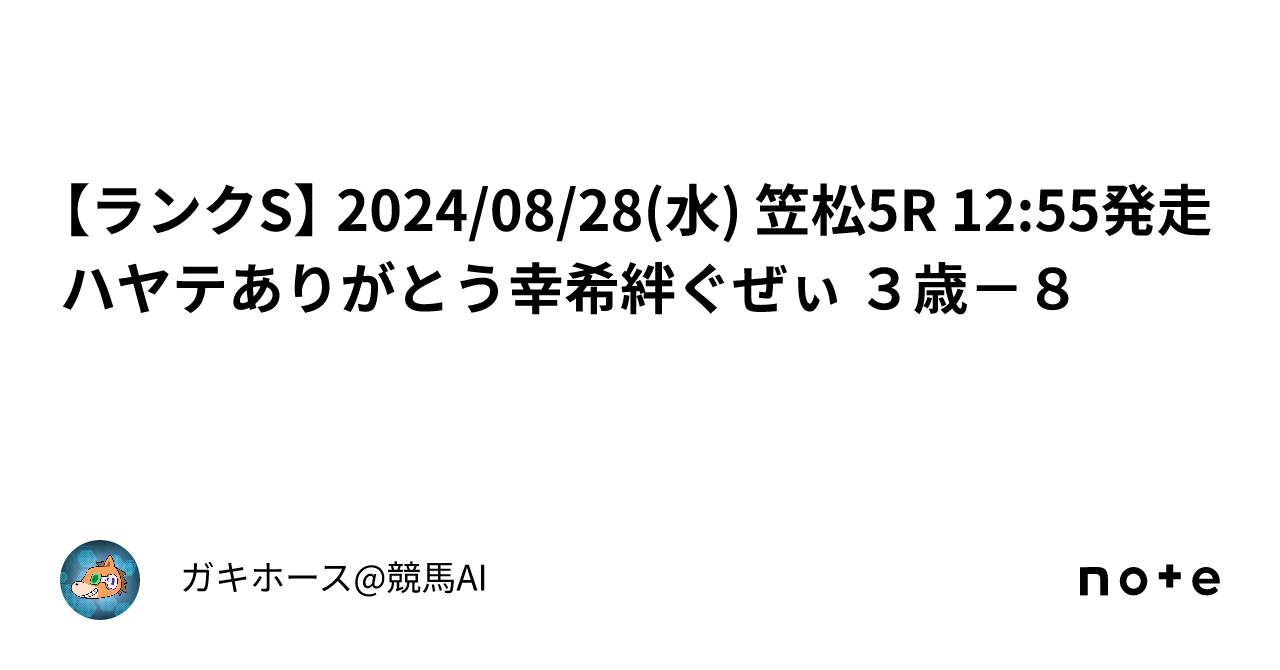 【ランクS】 2024/08/28(水) 笠松5R 12:55発走 ハヤテありがとう幸希絆ぐぜぃ 3歳－8｜ガキホース@競馬AI