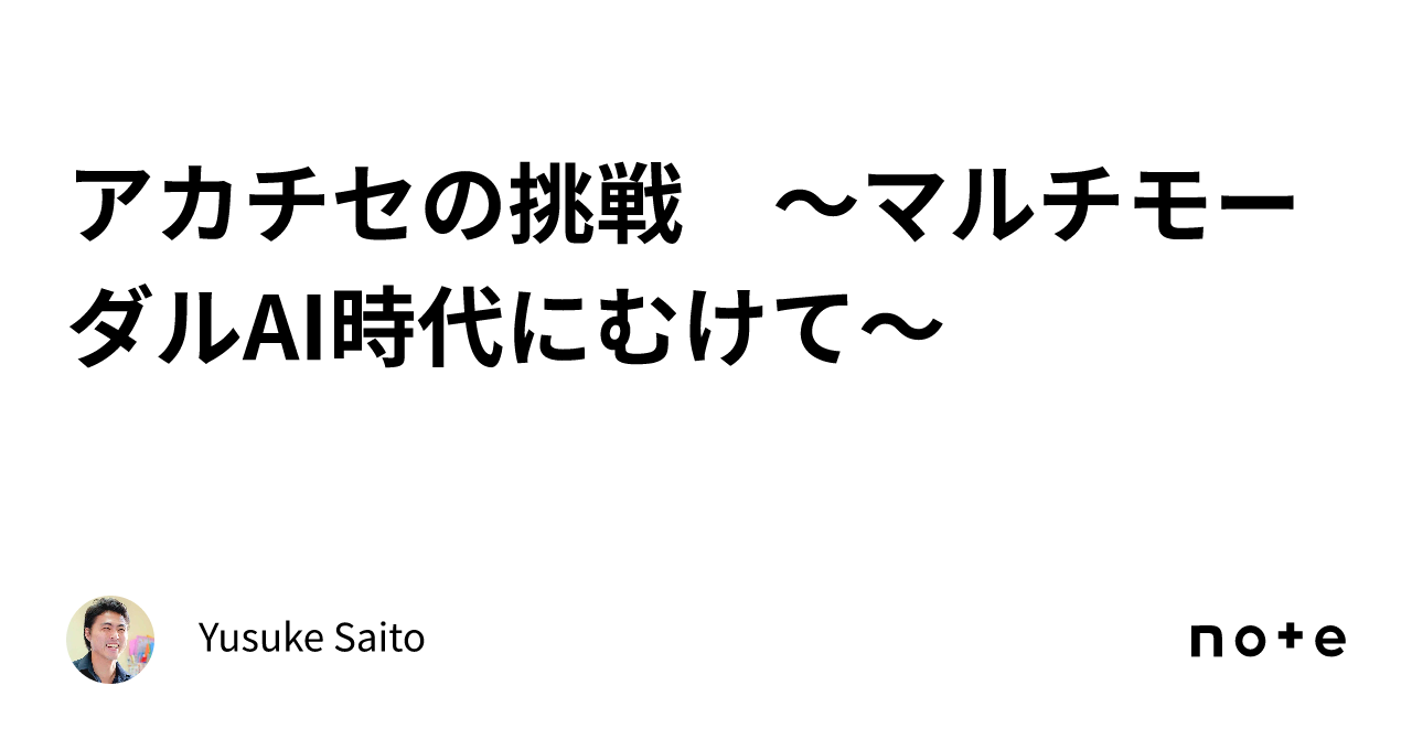 アカチセの挑戦 〜マルチモーダルAI時代にむけて〜｜Yusuke Saito