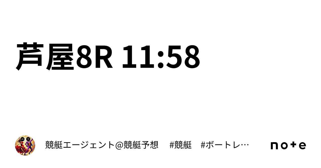 芦屋8R 11:58｜💃🏻🕺🏼⚜️ シン・競艇エージェント@競艇予想 ⚜️🕺🏼💃🏻 #競艇 #ボートレース予想