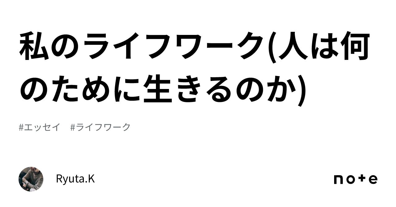 私のライフワーク(人は何のために生きるのか)｜Ryuta.K