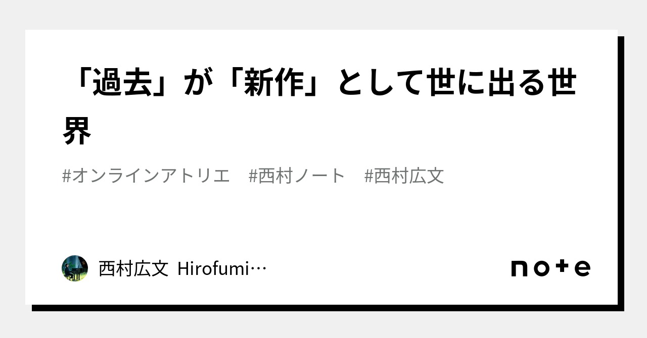 「過去」が「新作」として世に出る世界｜西村広文 Hirofumi Nishimura｜note