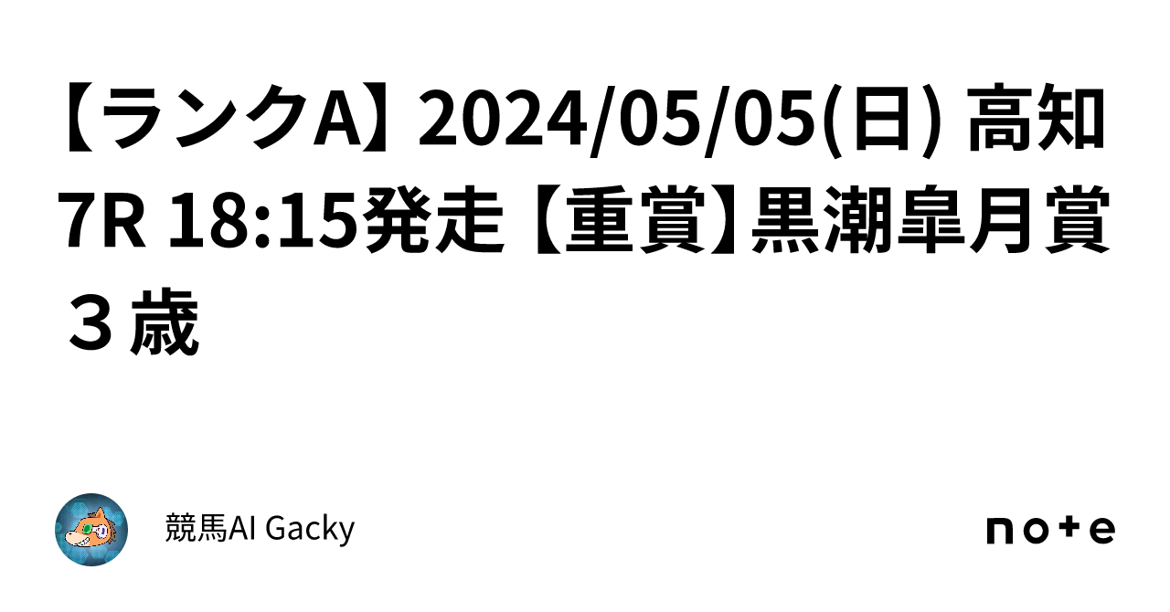 【ランクA】 2024/05/05(日) 高知7R 18:15発走 【重賞】黒潮皐月賞 3歳｜競馬AI Gacky