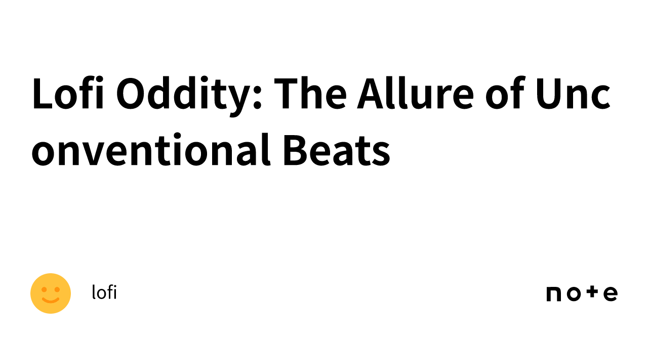 Lofi Oddity: The Allure of Unconventional Beats｜lofi