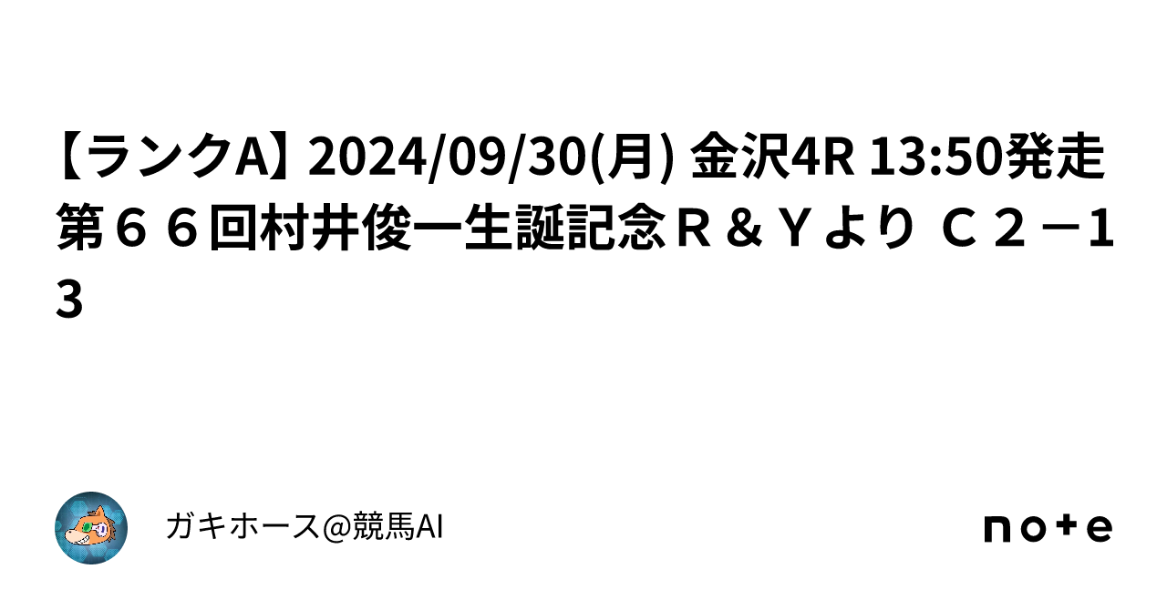 【ランクA】 2024/09/30(月) 金沢4R 13:50発走 第66回村井俊一生誕記念R＆Yより C2－13｜ガキホース@競馬AI
