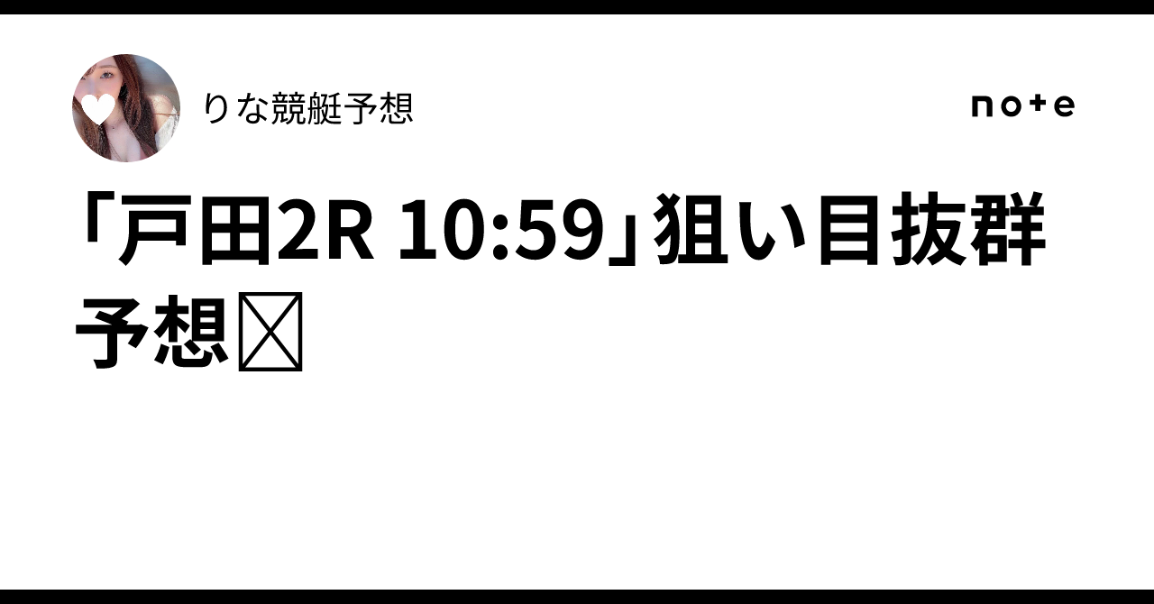 「戸田2R 10:59」💘狙い目抜群予想💘🕊｜🎀りな🎀競艇予想