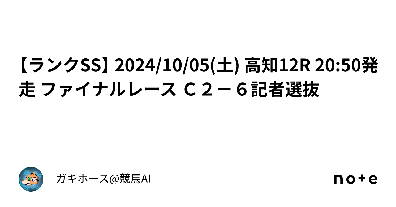 【ランクSS】 2024/10/05(土) 高知12R 20:50発走 ファイナルレース C2－6記者選抜｜ガキホース@競馬AI