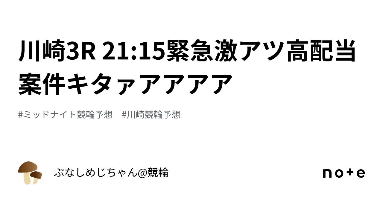 川崎3R 21:15🔥🆘緊急激アツ高配当案件キタァアアアア🆘🔥｜ぶなしめじちゃん@競輪