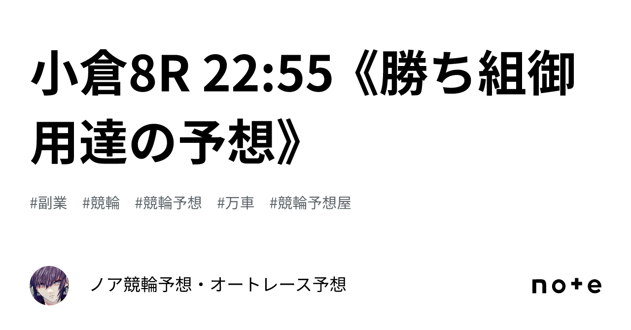 小倉8R 22:55 《勝ち組御用達の予想》｜ ノア💎競輪予想・オートレース予想💎