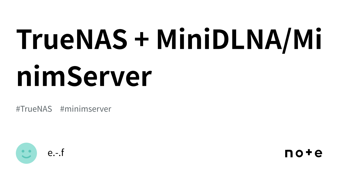 TrueNAS + MiniDLNA/MinimServer｜e.-.f