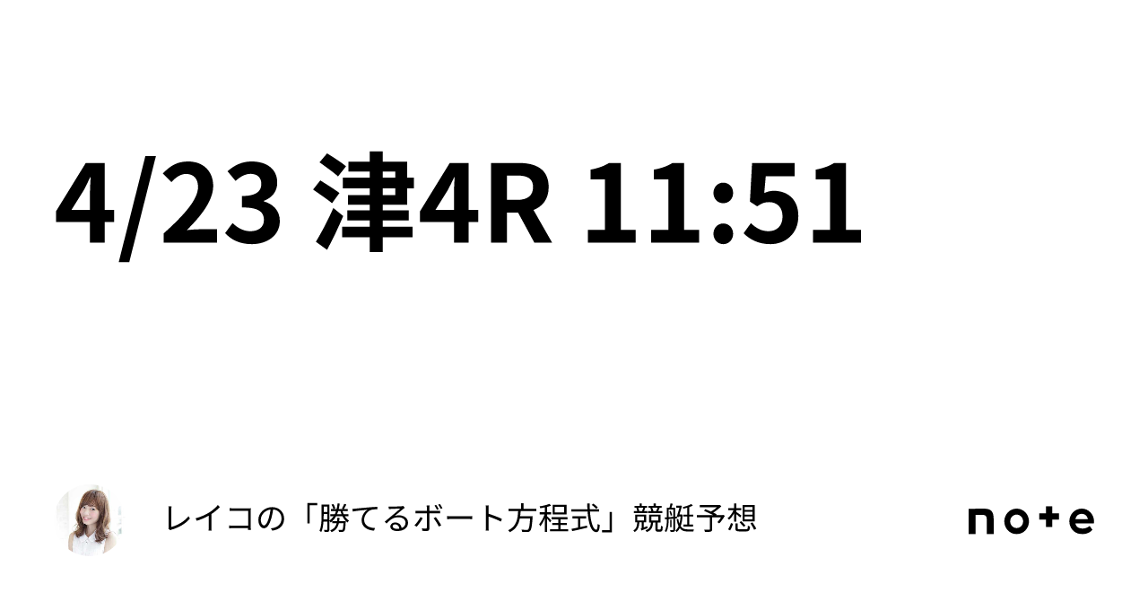 4/23 津4R 11:51｜レイコの「勝てるボート方程式」💄競艇予想
