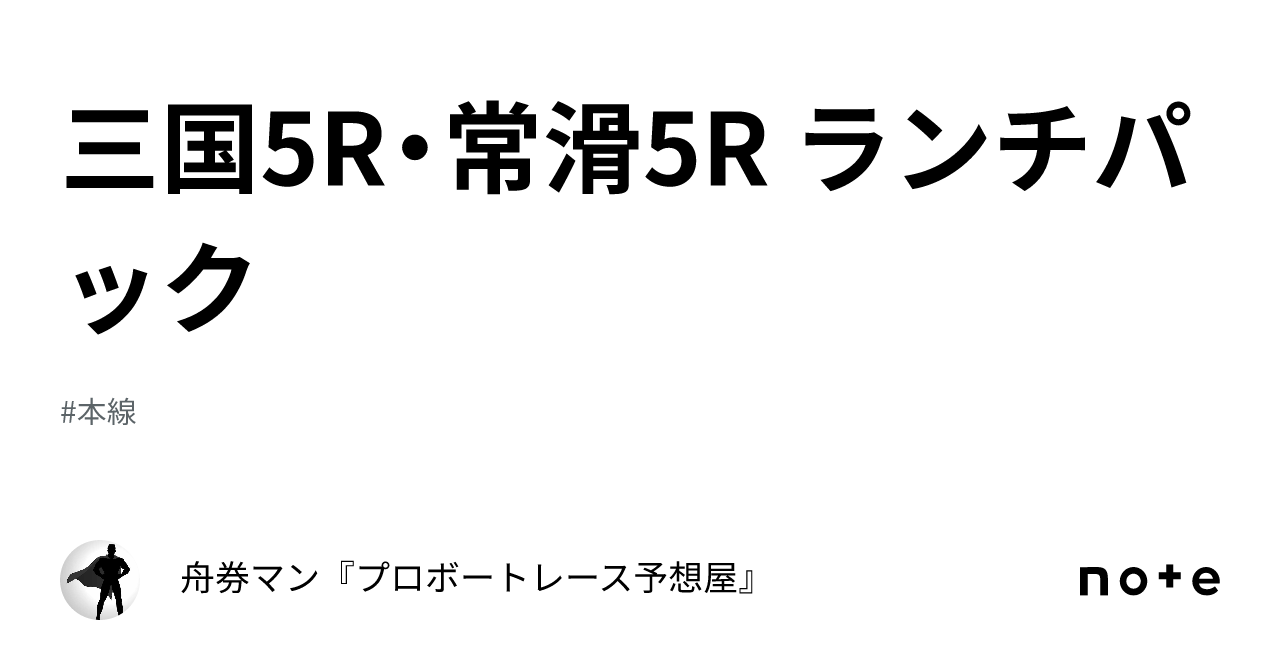 三国5R・常滑5R ランチパック｜舟券マン🚤『プロボートレース予想屋』