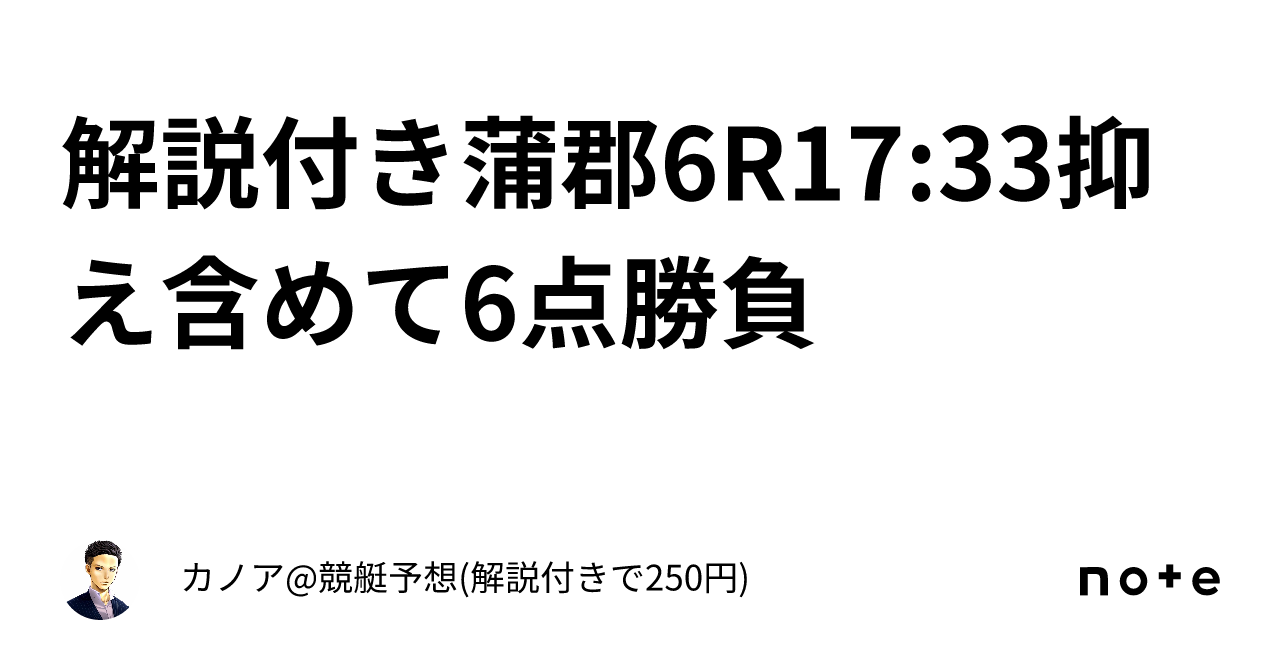 ️解説付き ️蒲郡6R17:33 ️抑え含めて6点勝負 ️｜カノア@競艇予想(解説付きで250円)