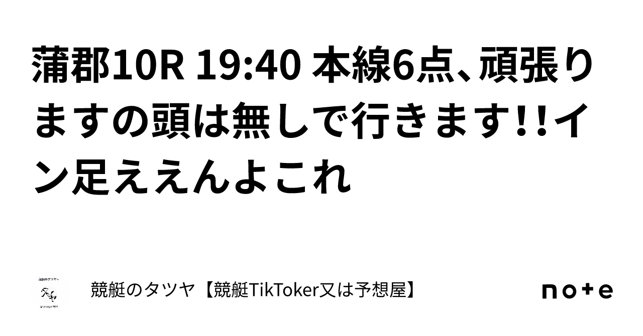 蒲郡10R 19:40 本線6点、頑張りますの頭は無しで行きます！！イン足ええんよこれ｜競艇のタツヤ【競艇TikToker又は競艇予想屋】