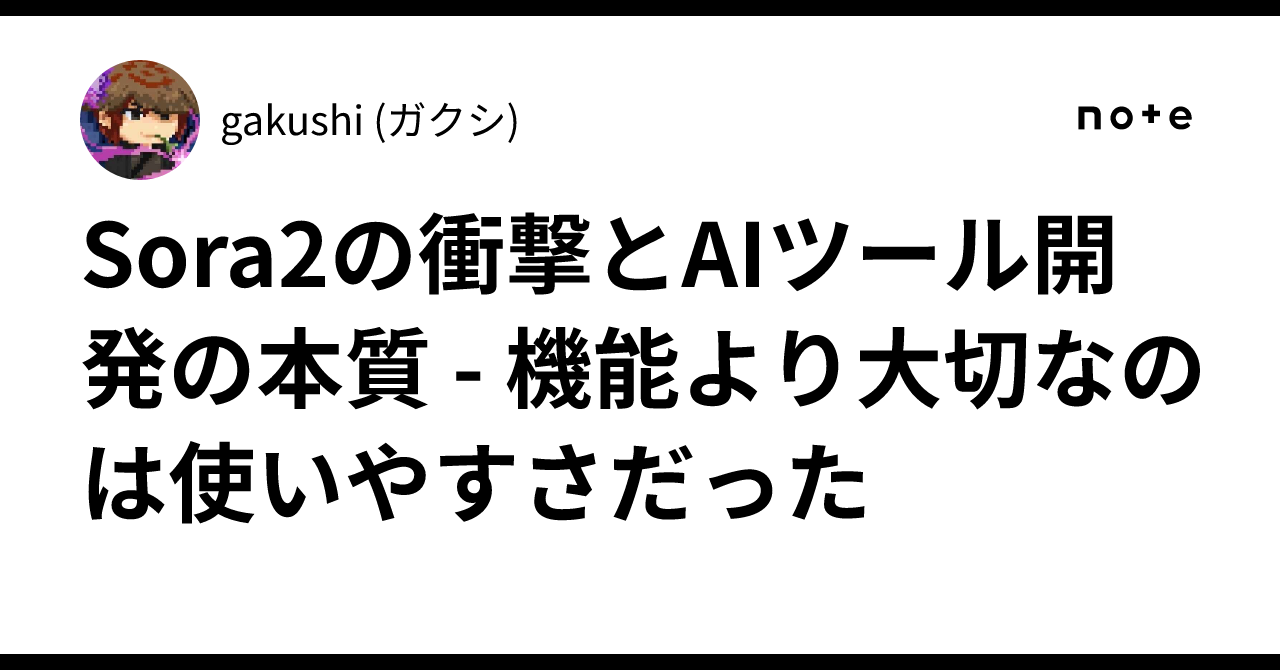 Sora2の衝撃とAIツール開発の本質 - 機能より大切なのは使いやすさだった｜gakushi (ガクシ)
