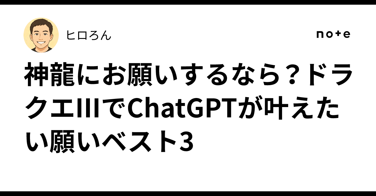 神龍にお願いするなら？ドラクエIIIでChatGPTが叶えたい願いベスト3｜ヒロろん@ChatGPT×ドラクエ