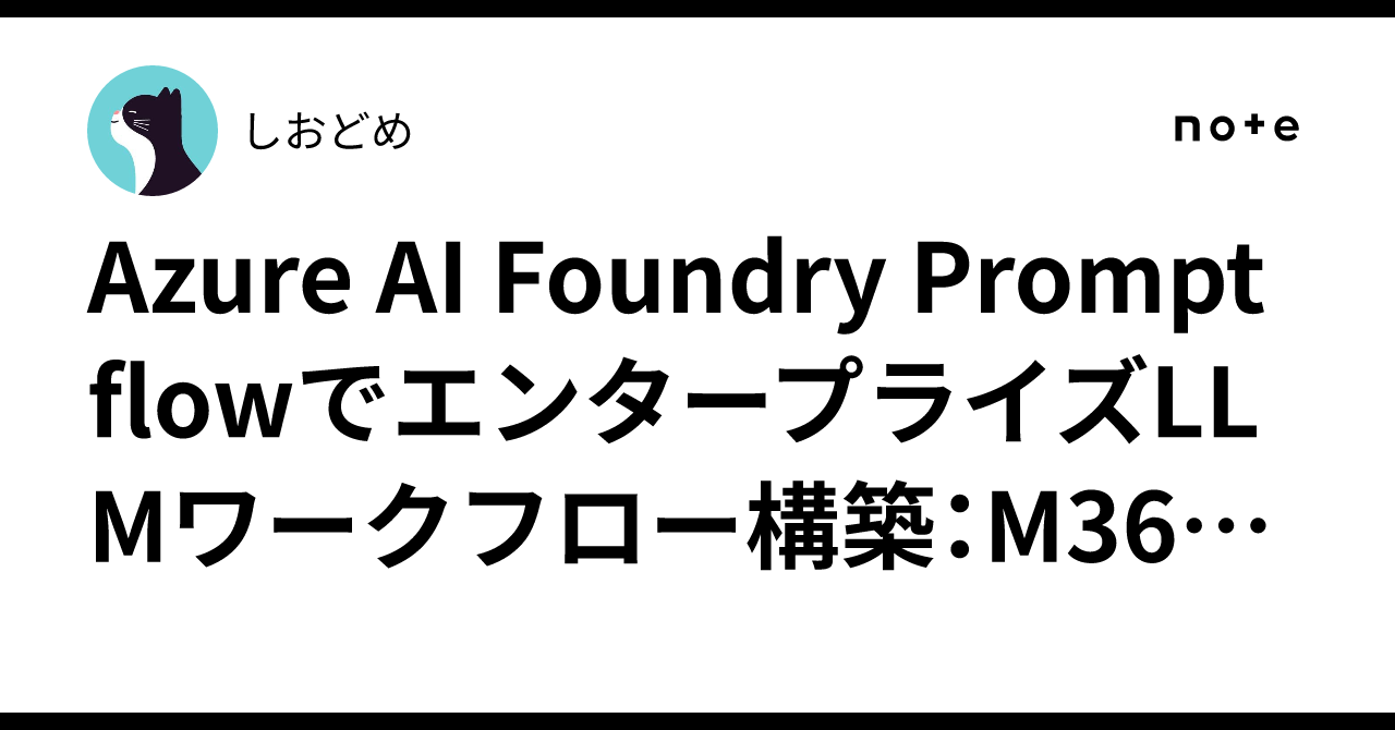 Azure AI Foundry Prompt flowでエンタープライズLLMワークフロー構築：M365と最高の相性｜しおどめ