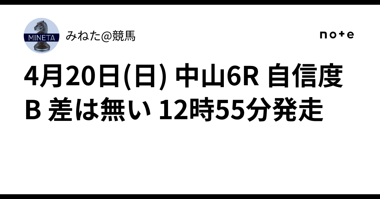 4月20日(日) 中山6R 自信度B 差は無い 12時55分発走｜みねた@競馬