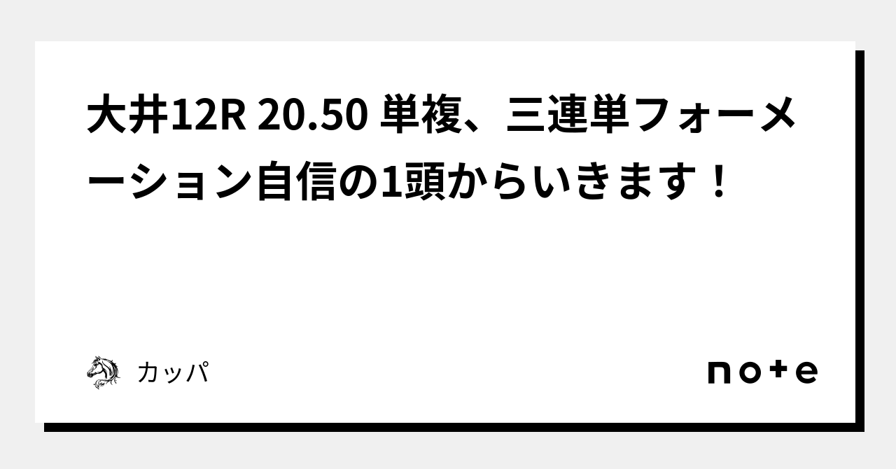 大井12R 20.50 単複、三連単フォーメーション🔥🔥🔥自信の1頭からいきます！｜カッパ