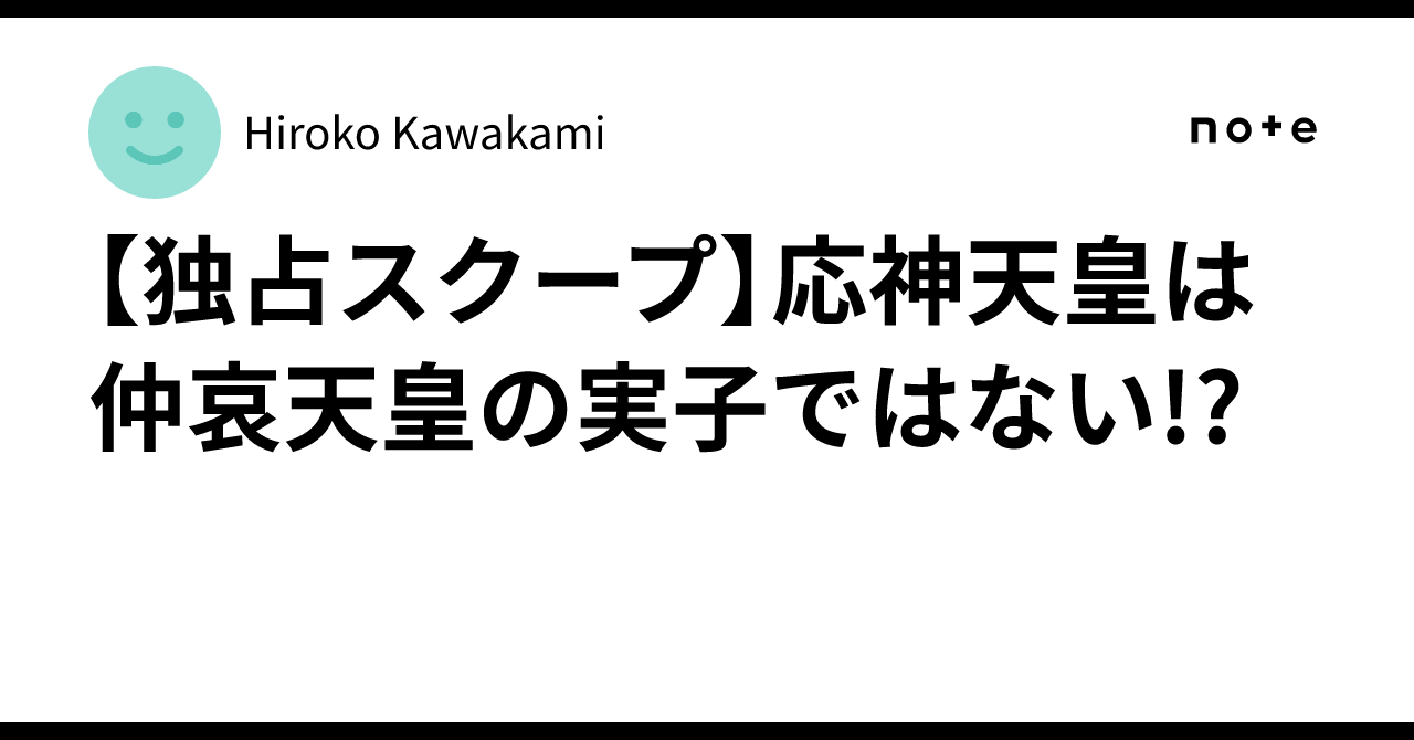 【独占スクープ】応神天皇は仲哀天皇の実子ではない!?｜Hiroko Kawakami