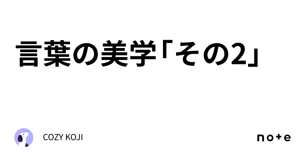 言葉の美学「その2」｜COZY KOJI