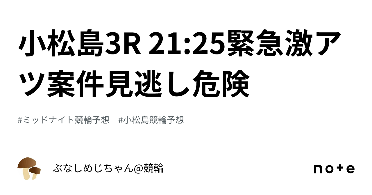 小松島3R 21:25🔥🆘緊急激アツ案件見逃し危険🆘🔥｜ぶなしめじちゃん@競輪