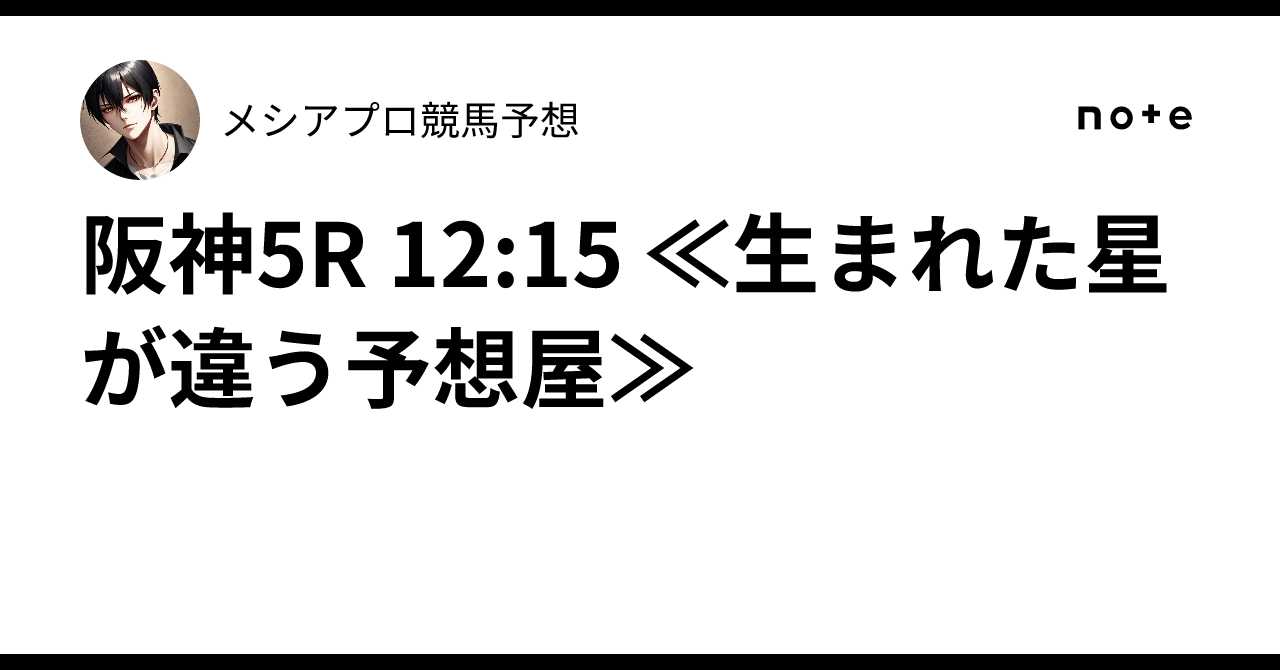 阪神5R 12:15 ≪生まれた星が違う予想屋≫｜🔥メシア👑プロ競馬予想👑🔥