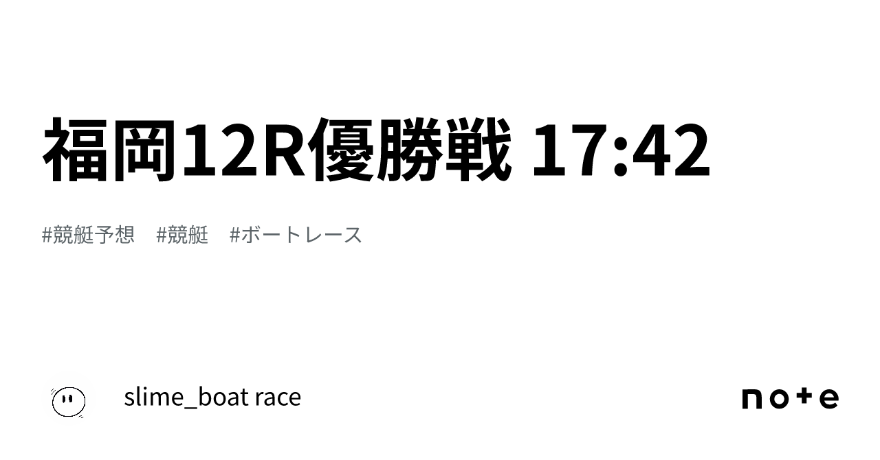 福岡12R優勝戦 17:42｜slime_boat race
