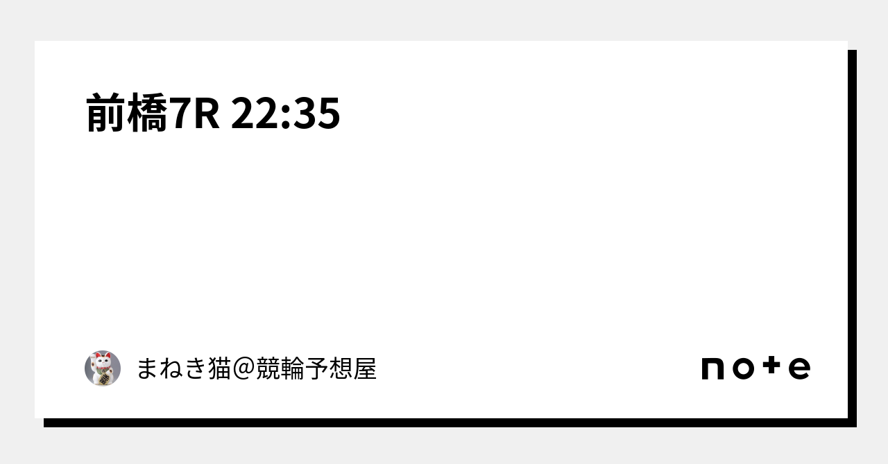 前橋7R 22:35｜まねき猫＠競輪予想屋｜note