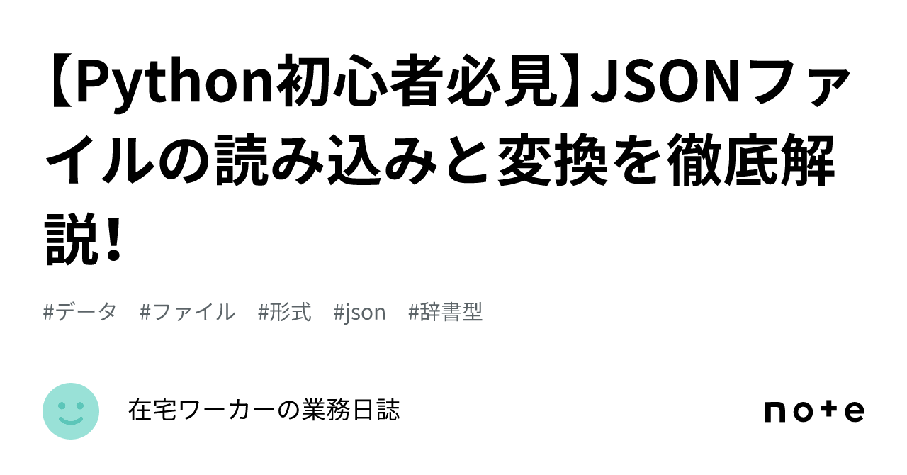 【Python初心者必見】JSONファイルの読み込みと変換を徹底解説！｜在宅ワーカーの業務日誌