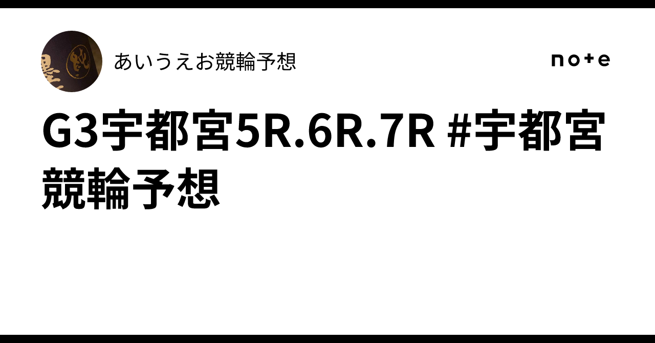 G3宇都宮5R.6R.7R #宇都宮競輪予想｜あいうえお競輪予想