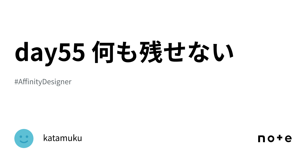 day55 何も残せない｜katamuku