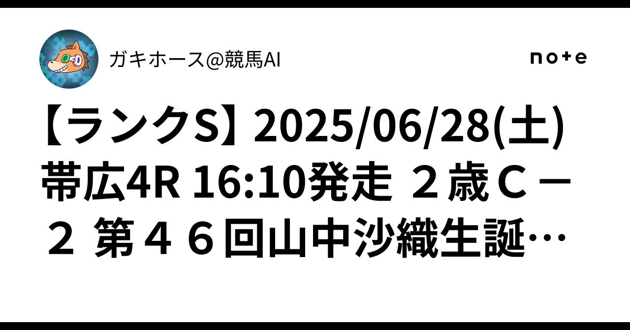 【ランクS】 2025/06/28(土) 帯広4R 16:10発走 2歳C－2 第46回山中沙織生誕記念｜ガキホース@競馬AI