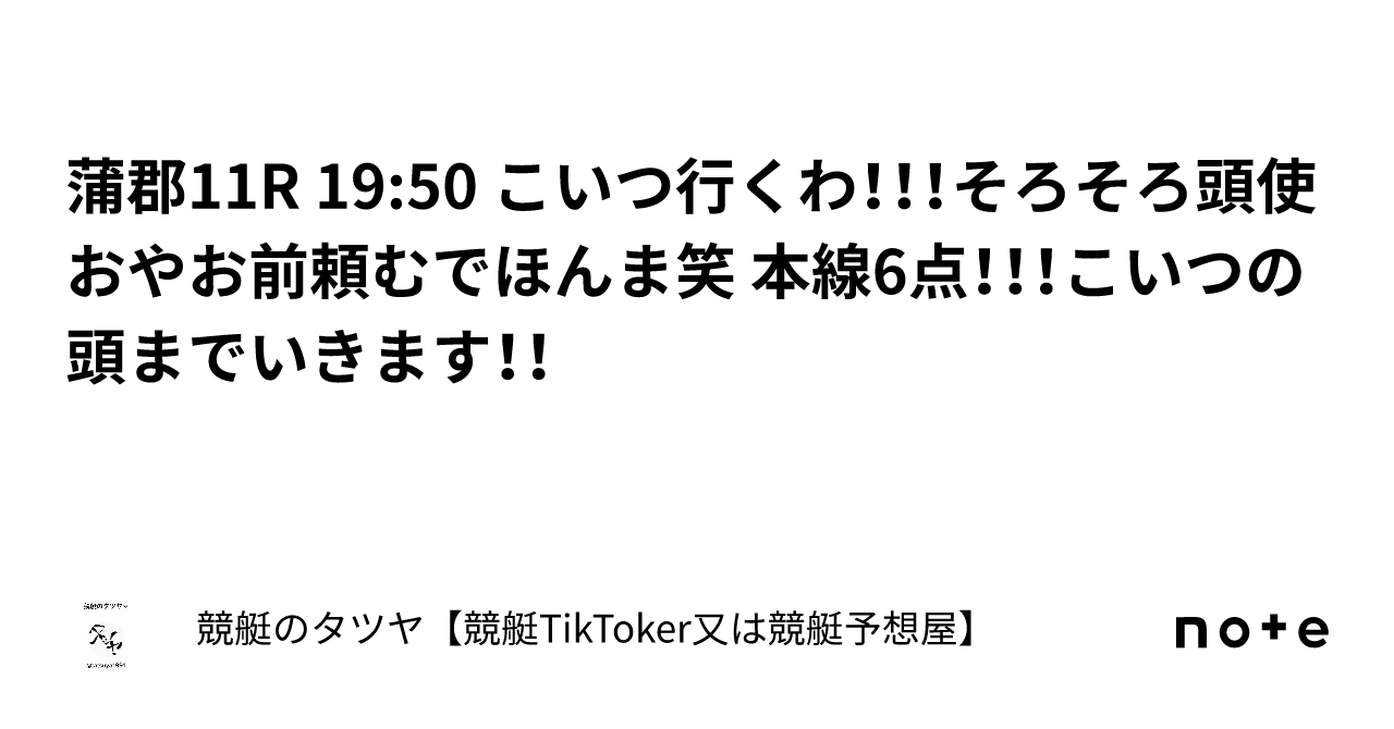 蒲郡11R 19:50 こいつ行くわ！！！そろそろ頭使おやお前頼むでほんま笑 本線6点！！！こいつの頭までいきます！！｜競艇のタツヤ【競艇TikToker又は競艇予想屋】
