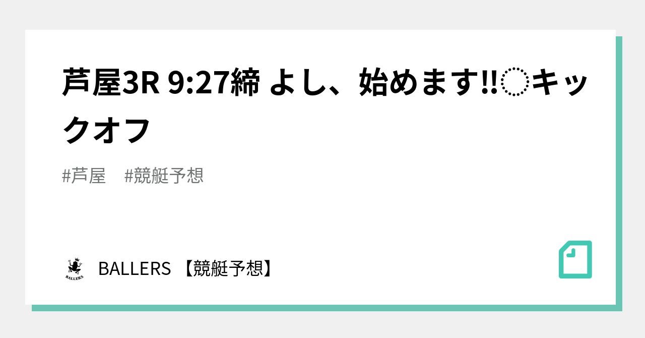 芦屋3R 9:27締 よし、始めます‼︎キックオフ📣｜BALLERS 【競艇予想】｜note