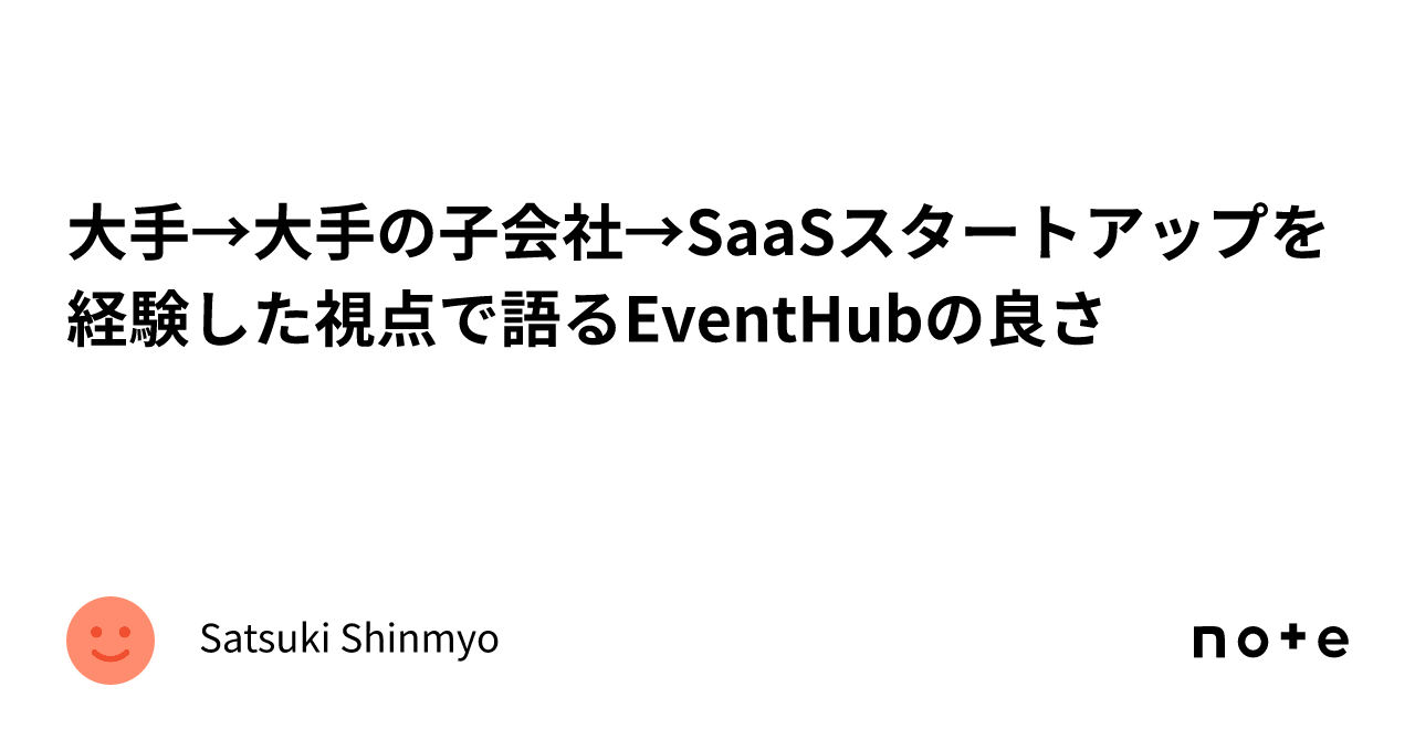 大手→大手の子会社→SaaSスタートアップを経験した視点で語るEventHubの良さ｜Satsuki Shinmyo