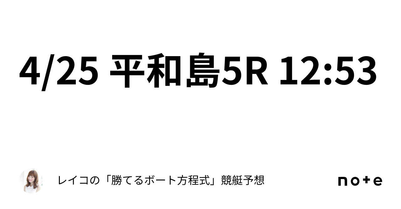 4/25 平和島5R 12:53｜レイコの「勝てるボート方程式」💄競艇予想