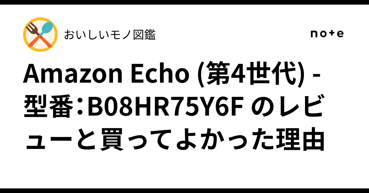 Amazon Echo (第4世代) - 型番：B08HR75Y6F のレビューと買ってよかった理由｜おいしいモノ図鑑