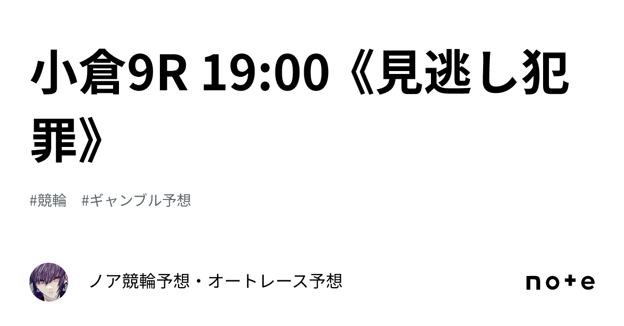 小倉9R 19:00 《見逃し犯罪》｜ ノア💎競輪予想・オートレース予想💎