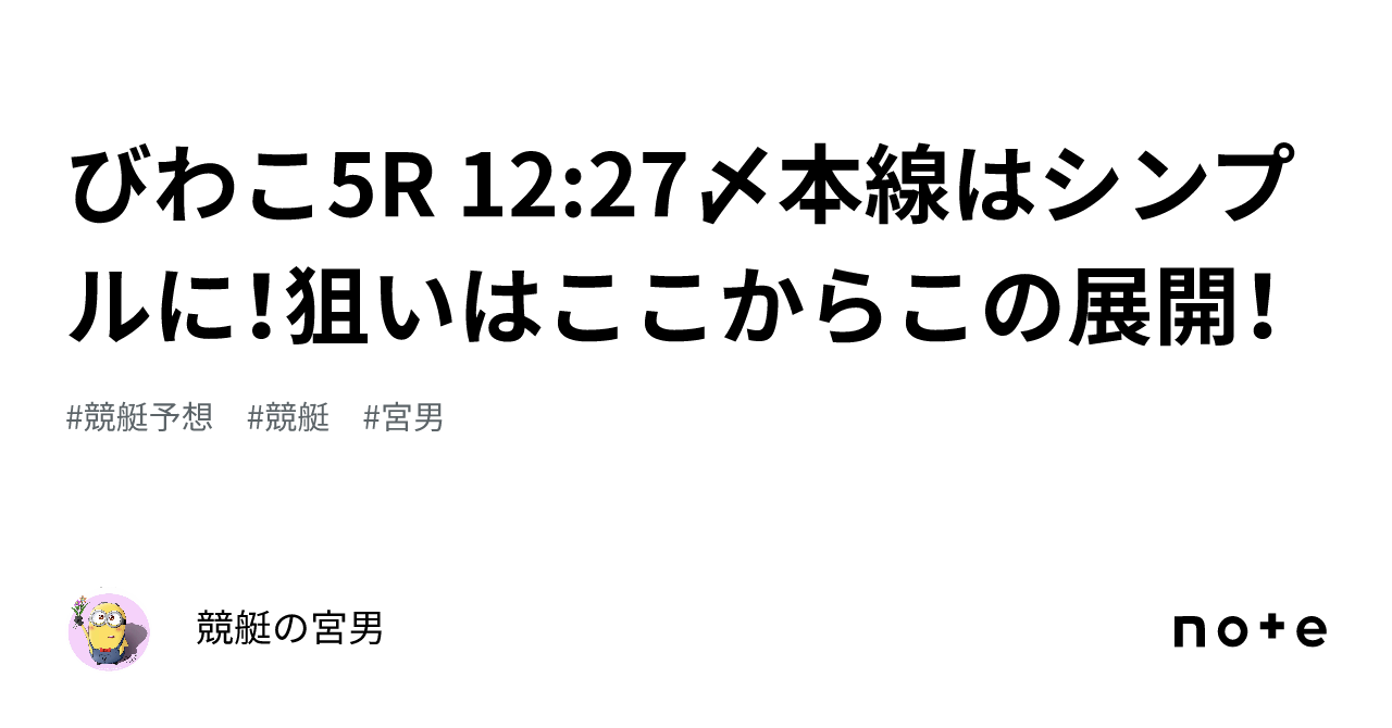 びわこ5R 12:27〆本線はシンプルに！狙いはここからこの展開！｜競艇の宮男