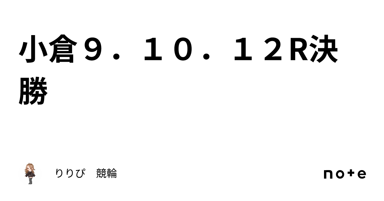 小倉9．10．12R決勝｜りりぴ 競輪