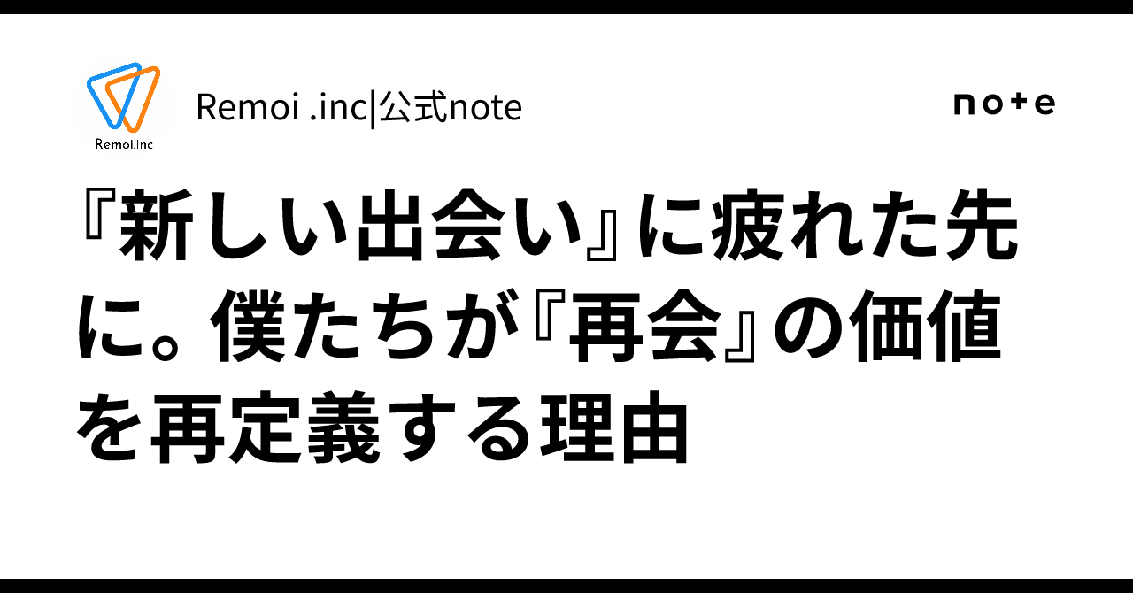 『新しい出会い』に疲れた先に。僕たちが『再会』の価値を再定義する理由｜Remoi .inc|公式note