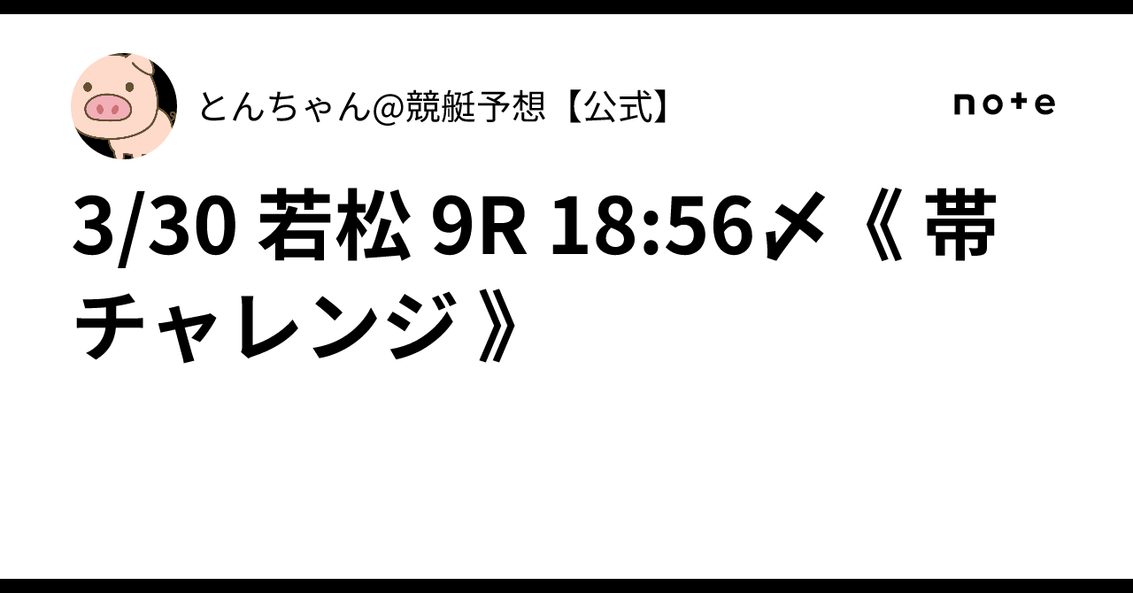 3/30 若松 9R 18:56〆 《 帯チャレンジ 》｜とんちゃん@競艇予想【公式】