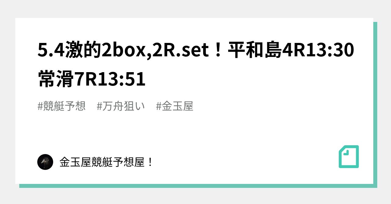 5.4🔥激的🌟2box,2R.set！平和島4R13:30🌟常滑7R13:51｜🎆金玉屋🎆競艇予想屋！｜note