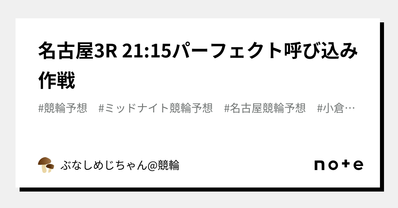 名古屋3R 21:15💯🙌パーフェクト呼び込み作戦🙌💯｜ぶなしめじちゃん@競輪｜note