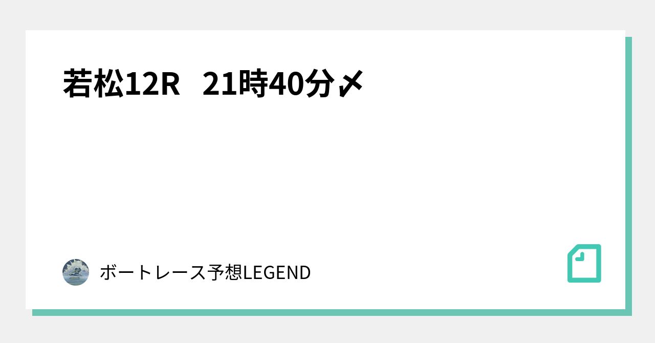 若松12R 21時40分〆｜🚤LEGEND🚤｜note